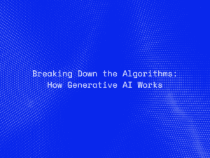 Breaking Down the Algorithms: How Generative AI Works