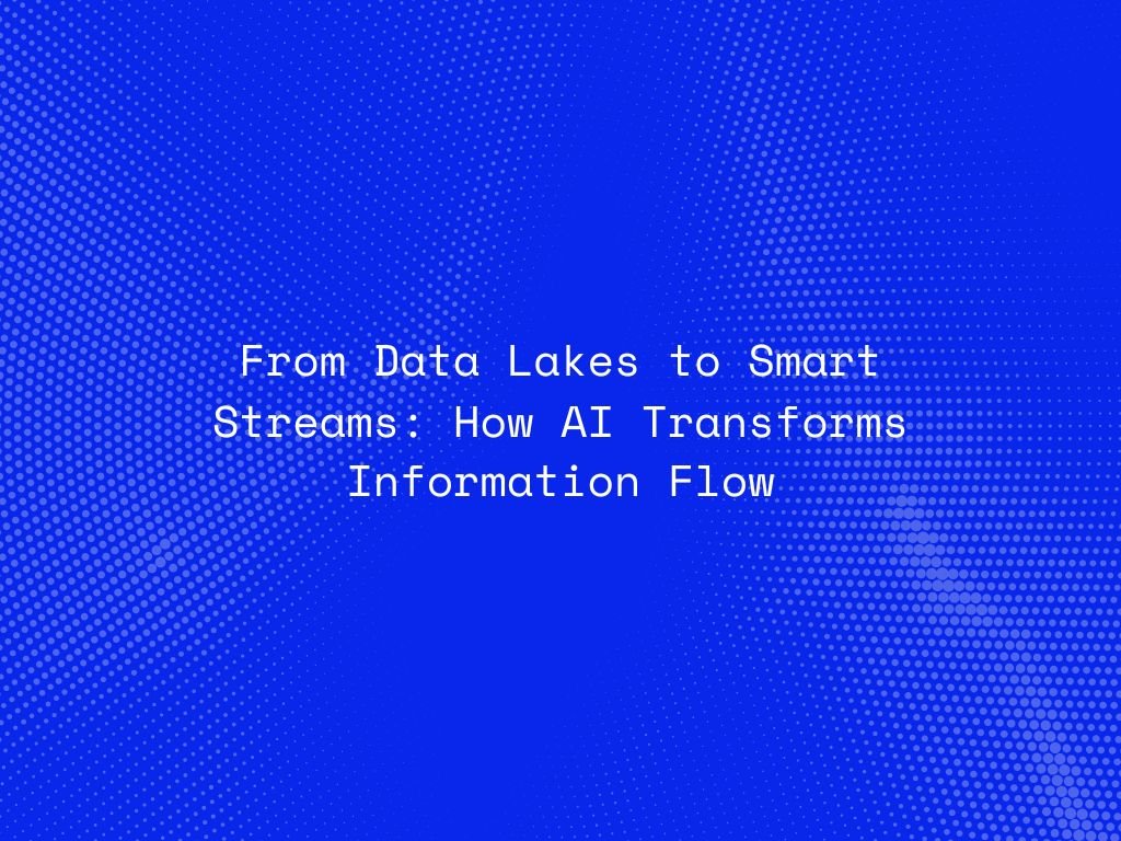 From Data Lakes to Smart Streams: How AI Transforms Information Flow